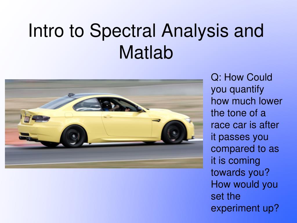 PPT - Introduction to Spectral Analysis and MATLAB: Quantifying Sound Tone Changes of a Race Car ...