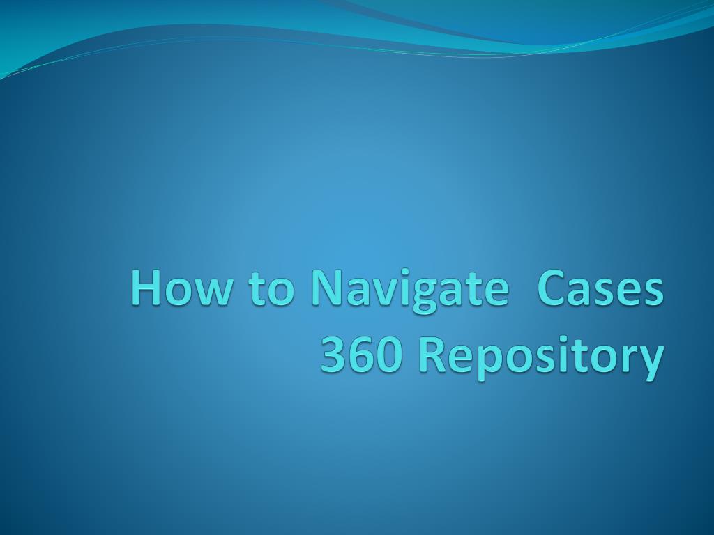PPT - How to Navigate Cases 360 Repository PowerPoint Presentation ...