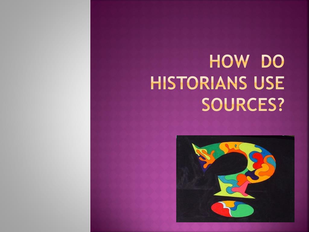 PPT - How do Historians use sources? PowerPoint Presentation, free ...