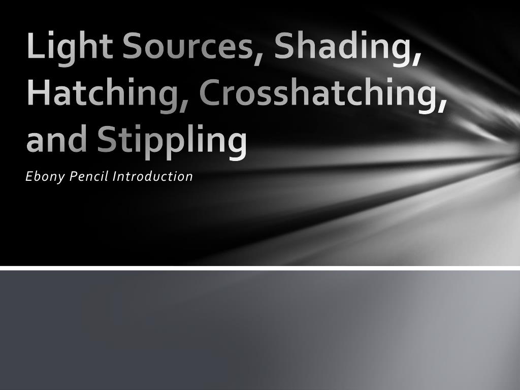 PPT - Light Sources, Shading , Hatching, Crosshatching, and Stippling ...