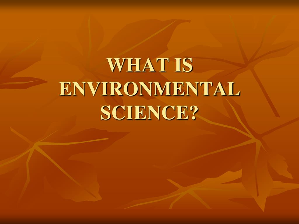 PPT - WHAT IS ENVIRONMENTAL SCIENCE? PowerPoint Presentation, free ...
