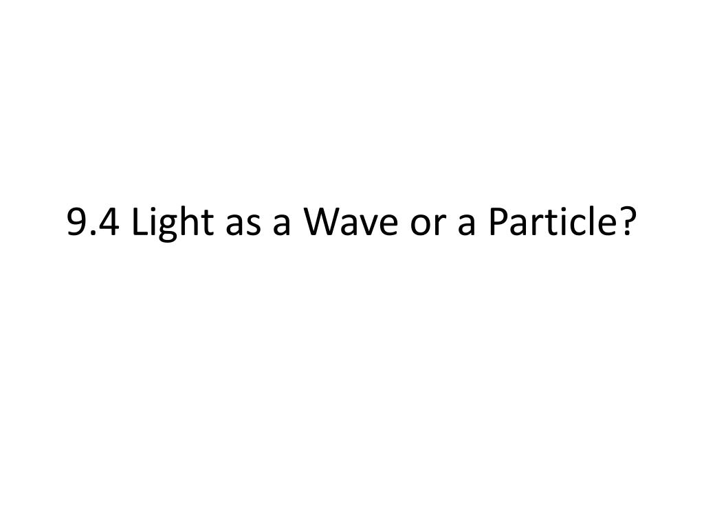 PPT - 9.4 Light as a Wave or a Particle? PowerPoint Presentation, free ...