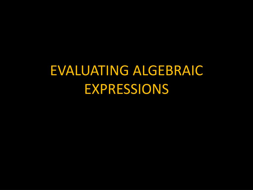 PPT - EVALUATING ALGEBRAIC EXPRESSIONS PowerPoint Presentation, free ...