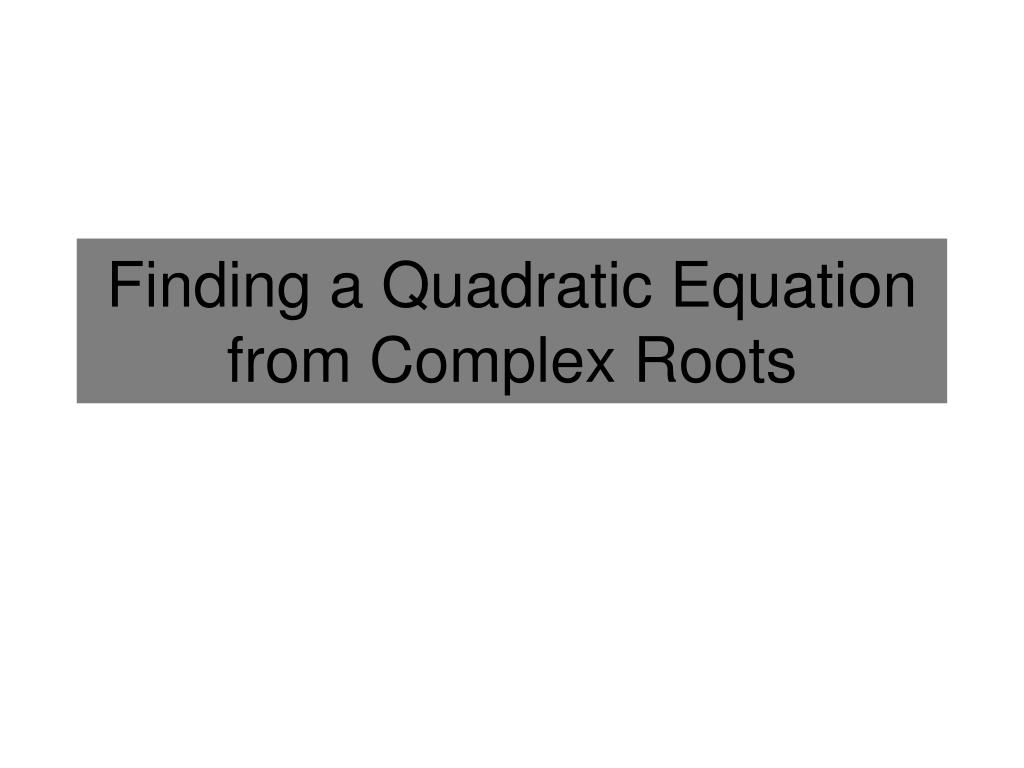 PPT - Finding a Quadratic Equation from Complex Roots PowerPoint ...