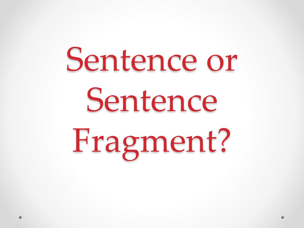 PPT - Sentence or Sentence Fragment? PowerPoint Presentation, free ...