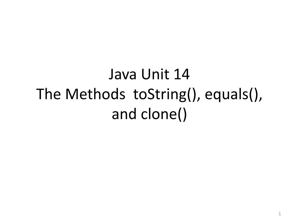 PPT - Java Unit 14 The Methods toString (), equals(), and clone ...