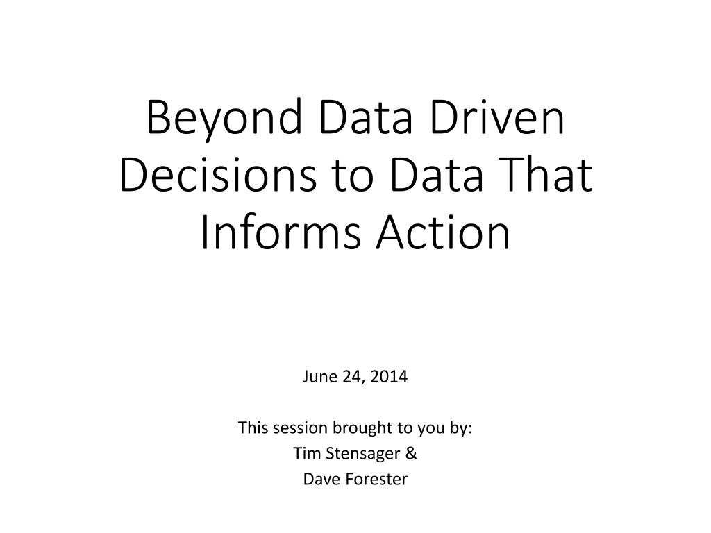 PPT - Beyond Data Driven Decisions to Data That Informs Action ...