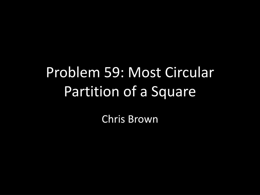 PPT - Problem 59: Most Circular Partition of a Square PowerPoint ...