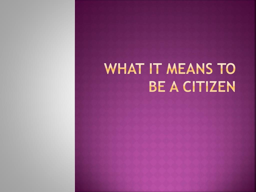 PPT - What it means to be a citizen PowerPoint Presentation, free ...