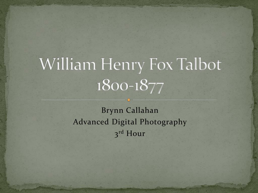 PPT - William Henry Fox Talbot 1800-1877 PowerPoint Presentation, free ...