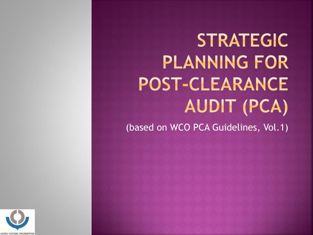 PPT - STRATEGIC PLANNING FOR Post-Clearance Audit (PCA) PowerPoint Presentation - ID:2831828