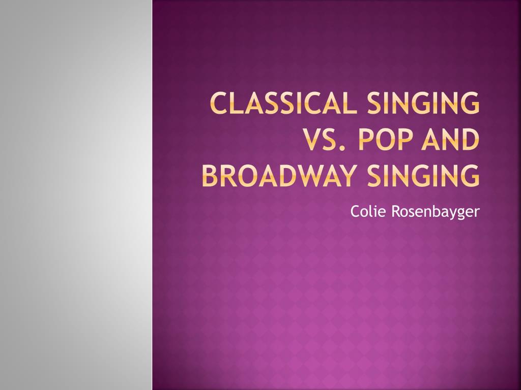 PPT - Classical Singing vs. Pop and Broadway Singing PowerPoint ...