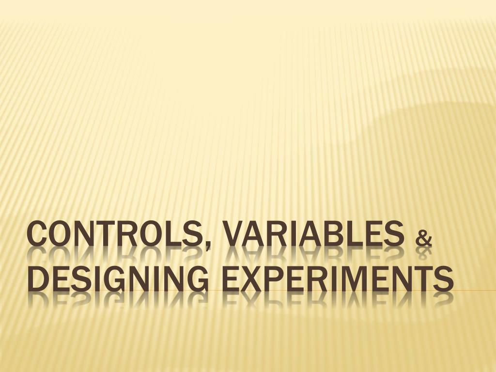 PPT - Controls, Variables & Designing Experiments PowerPoint ...