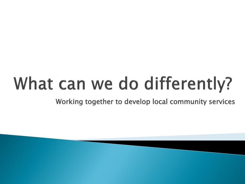PPT - What can we do differently? PowerPoint Presentation, free ...