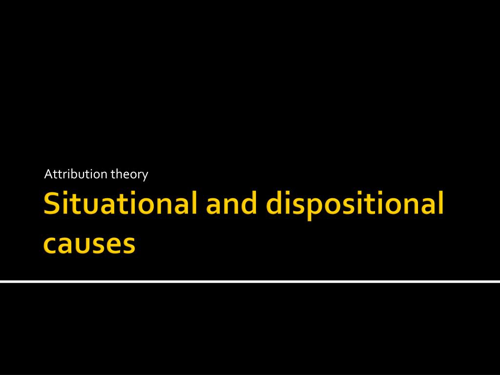 PPT - Situational and dispositional causes PowerPoint Presentation ...
