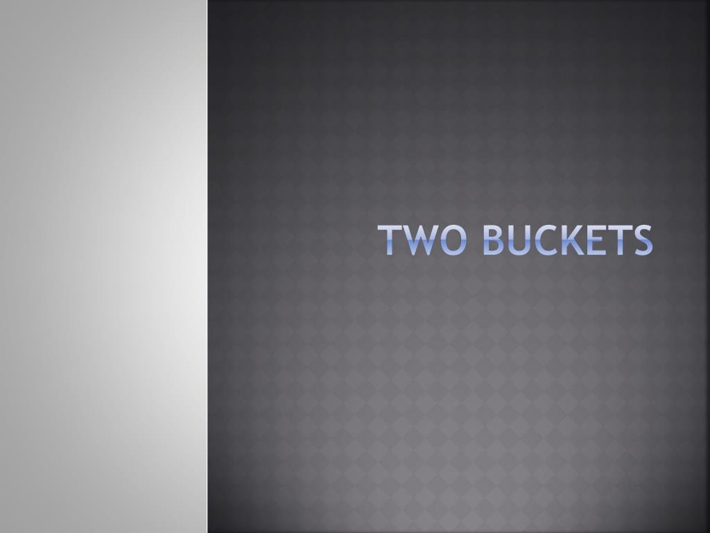 PPT - TWO BUCKETS PowerPoint Presentation, free download - ID:2858834