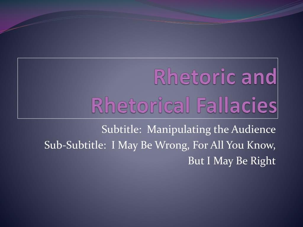 PPT - Rhetoric and Rhetorical Fallacies PowerPoint Presentation, free ...