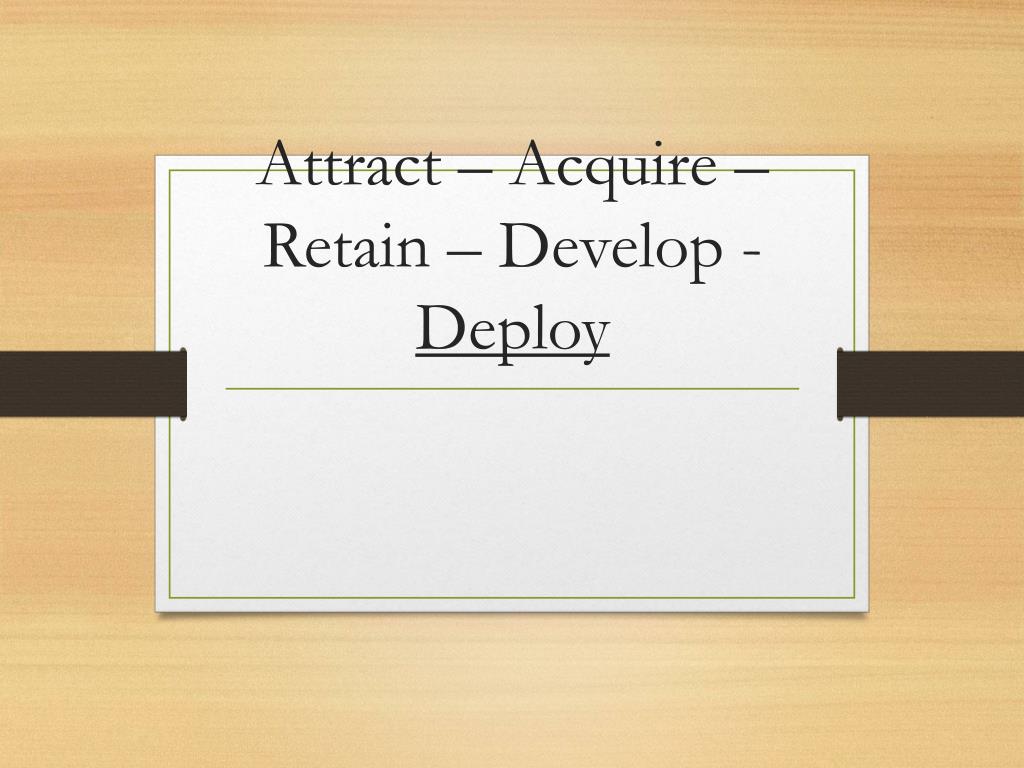 PPT - Attract – Acquire – Retain – Develop - Deploy PowerPoint ...