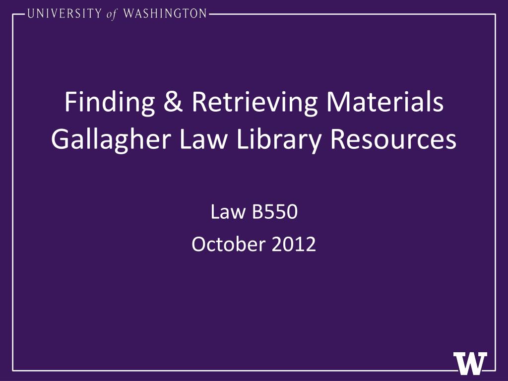 PPT - Finding & Retrieving Materials Gallagher Law Library Resources ...