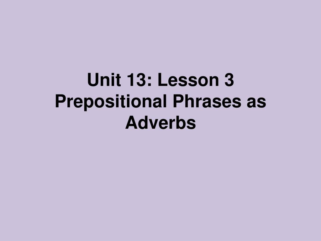 PPT - Unit 13: Lesson 3 Prepositional Phrases as Adverbs PowerPoint ...