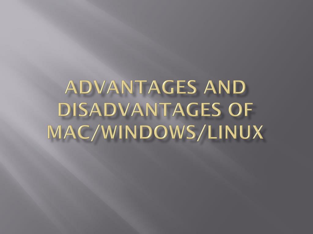 PPT - Advantages and Disadvantages of Mac/Windows/Linux PowerPoint Presentation - ID:2895042