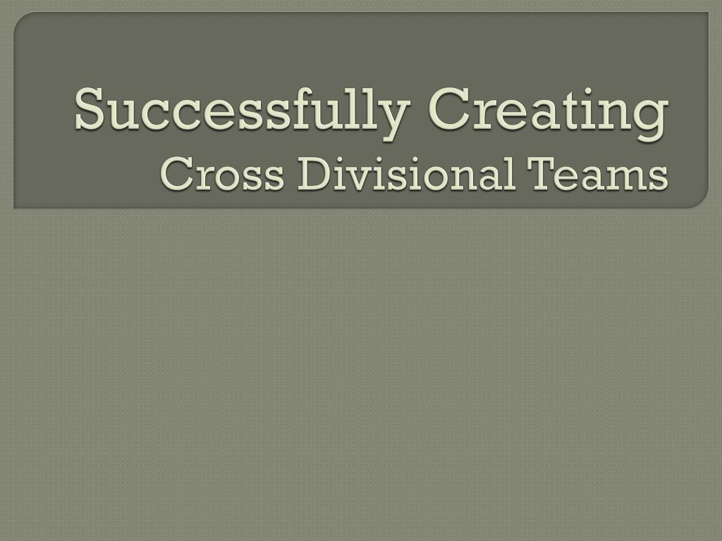 PPT - Successfully Creating Cross Divisional Teams PowerPoint ...