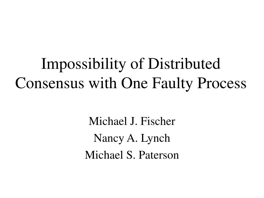 PPT - Impossibility of Distributed Consensus with One Faulty Process ...