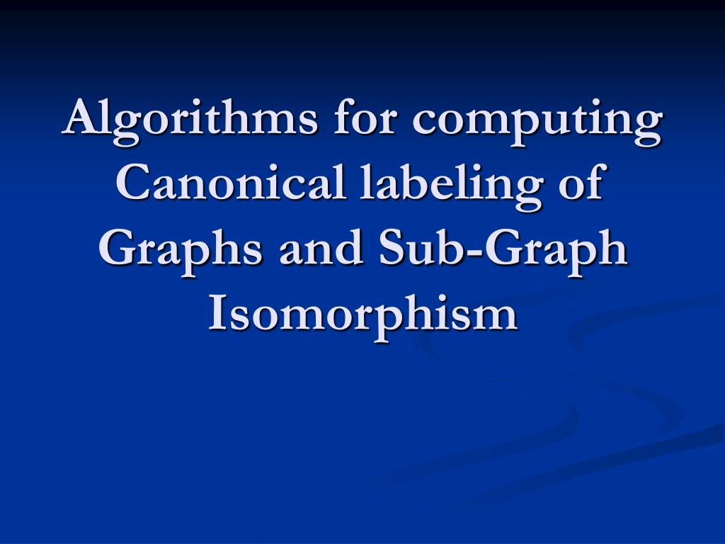PPT - Algorithms for computing Canonical labeling of Graphs and Sub-Graph Isomorphism PowerPoint ...