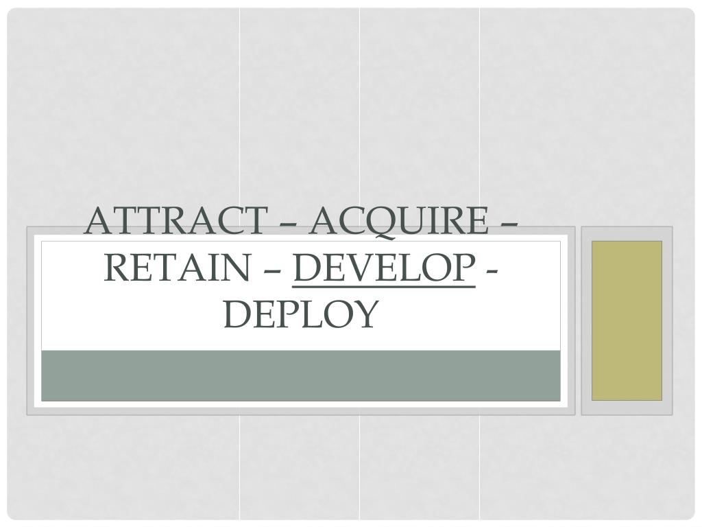 PPT - Attract – Acquire – Retain – Develop - Deploy PowerPoint ...