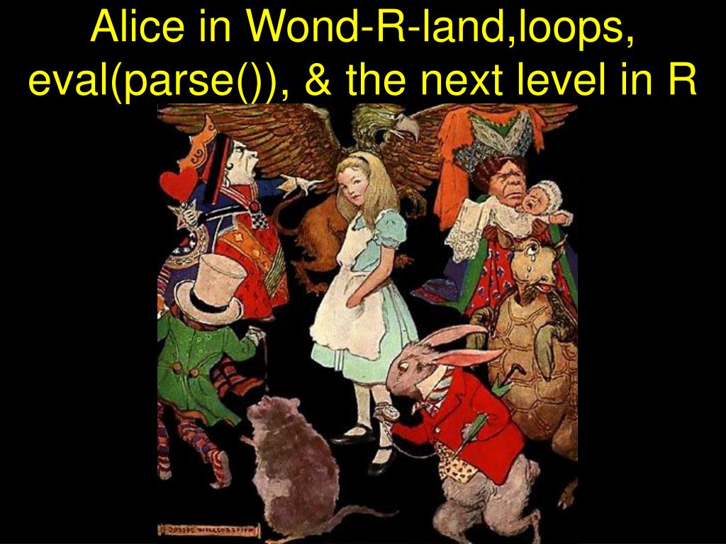 PPT - Alice in Wond-R-land,loops, eval(parse()), & the next level in R ...
