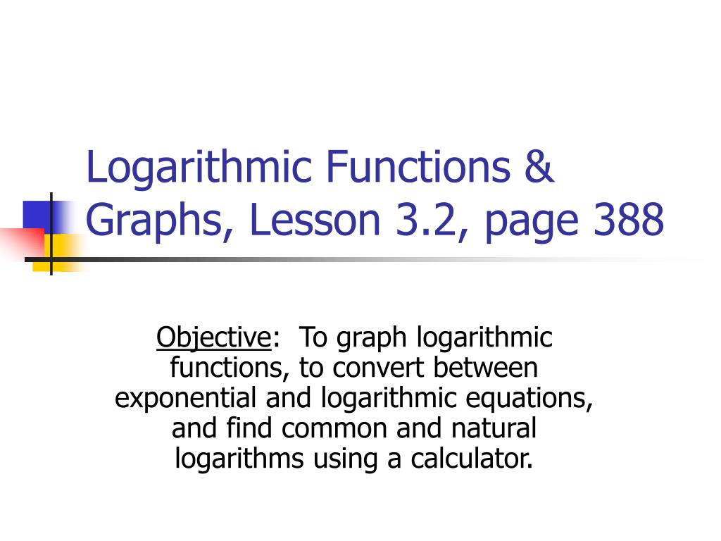 PPT - Logarithmic Functions & Graphs, Lesson 3.2, page 388 PowerPoint ...