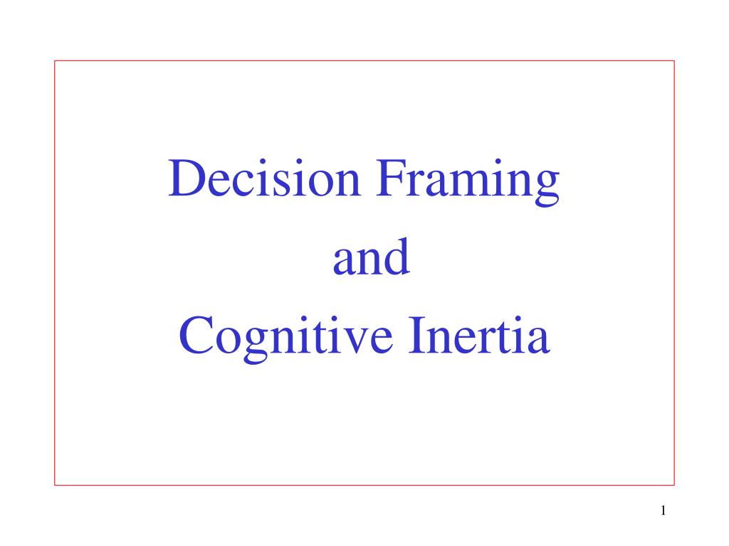 PPT - Decision Framing and Cognitive Inertia PowerPoint Presentation, free download - ID:2983093