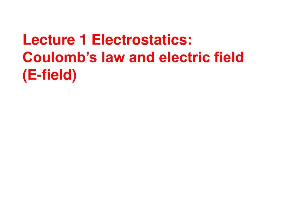 PPT - Lecture 1 Electrostatics: Coulomb’s law and electric field (E ...