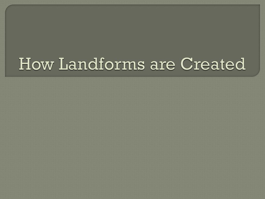 PPT - How Landforms are Created PowerPoint Presentation, free download ...