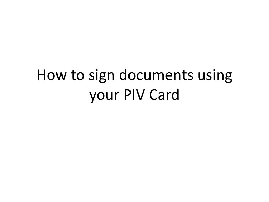 PPT - How to Sign Documents with Your PIV Card: Step-by-Step Guide ...