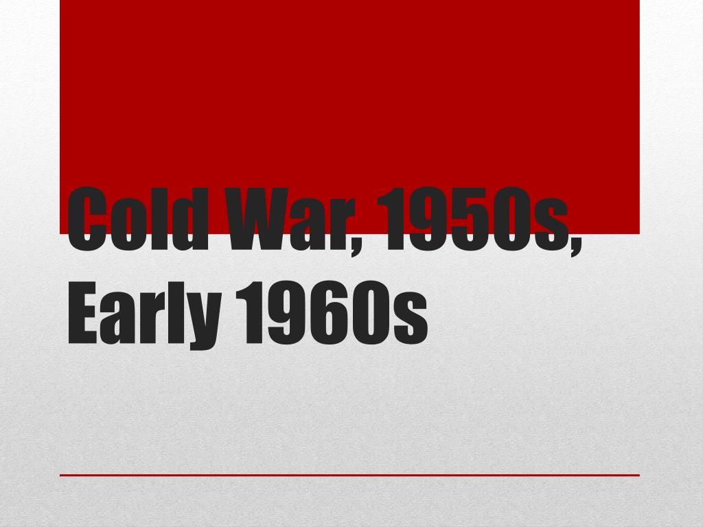 PPT - Cold War, 1950s, Early 1960s PowerPoint Presentation, free ...