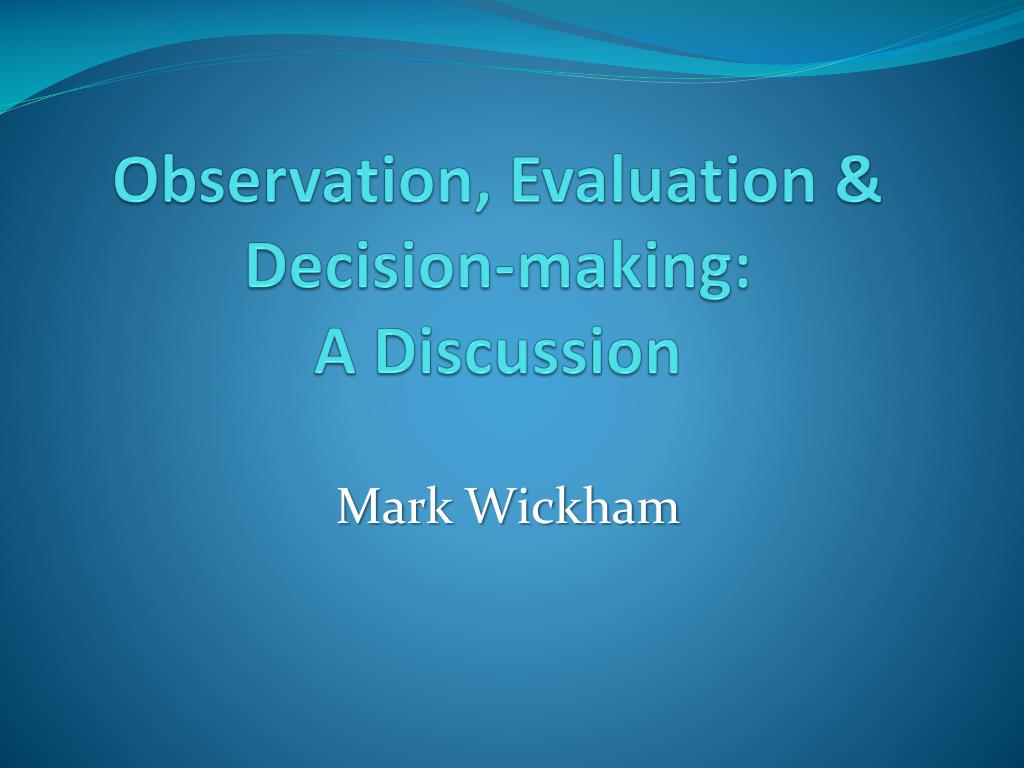 PPT - Observation, Evaluation & Decision-making: A Discussion ...