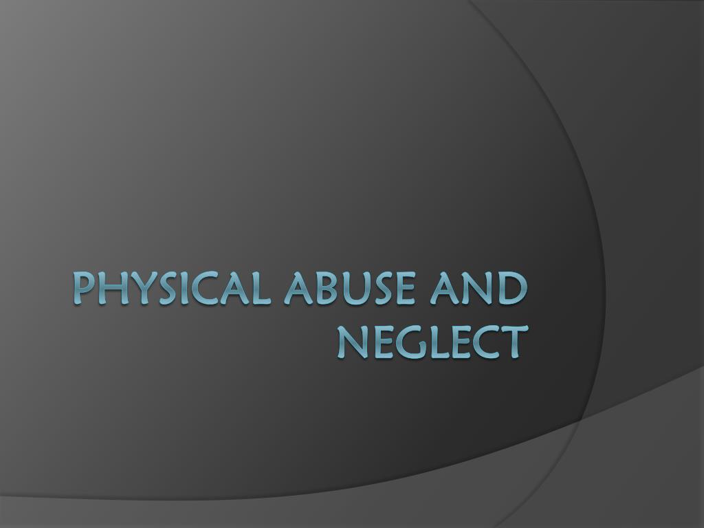 PPT - Physical Abuse and Neglect PowerPoint Presentation, free download ...