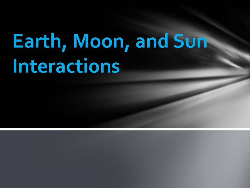 PPT - Earth, Moon, and Sun Interactions PowerPoint Presentation, free ...