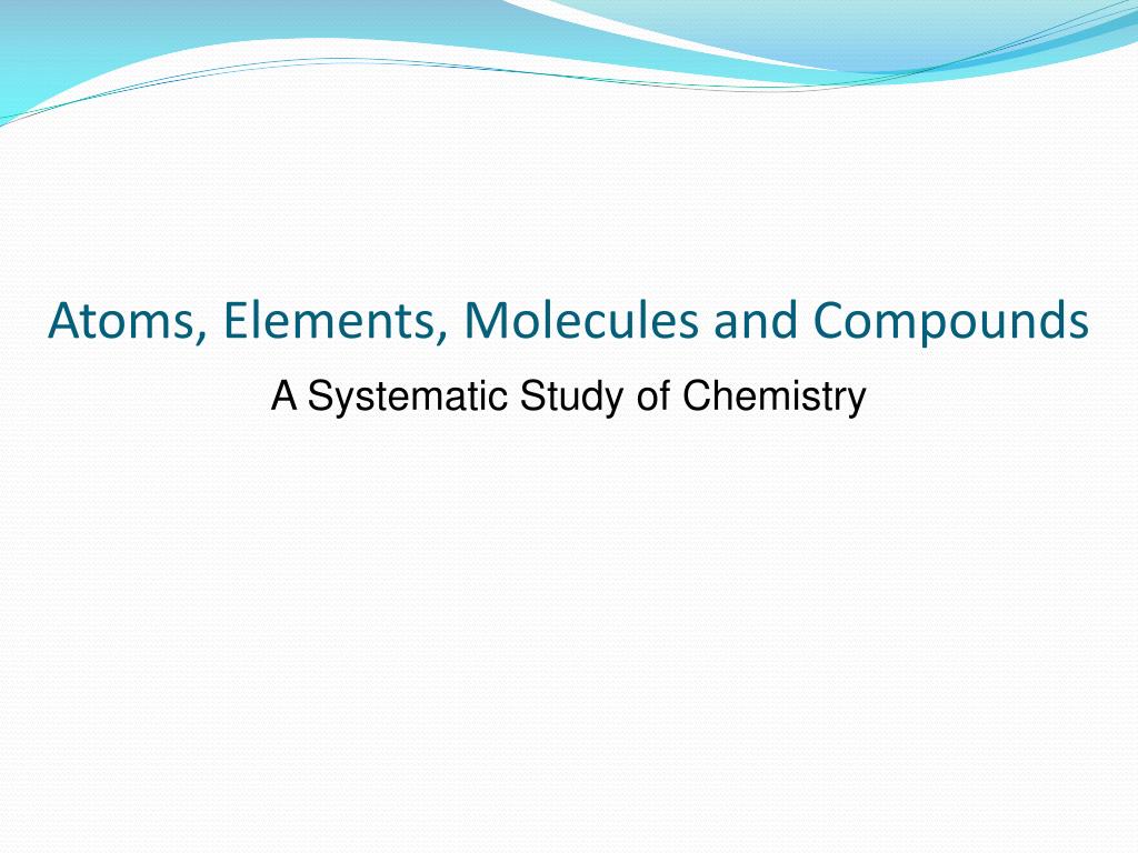 PPT - Atoms, Elements, Molecules and Compounds PowerPoint Presentation ...