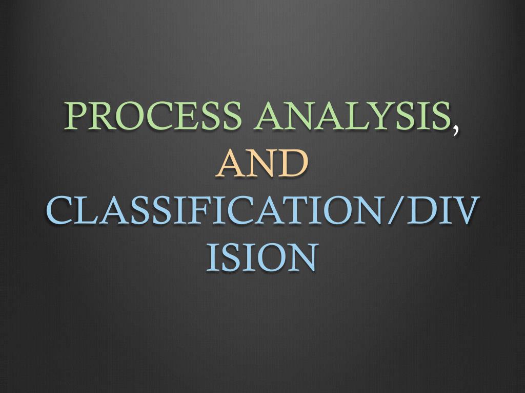 PPT - PROCESS ANALYSIS , AND CLASSIFICATION/DIVISION PowerPoint ...