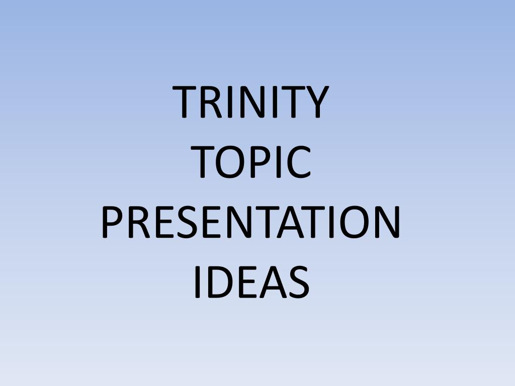 PPT - TRINITY TOPIC PRESENTATION IDEAS PowerPoint Presentation, free ...