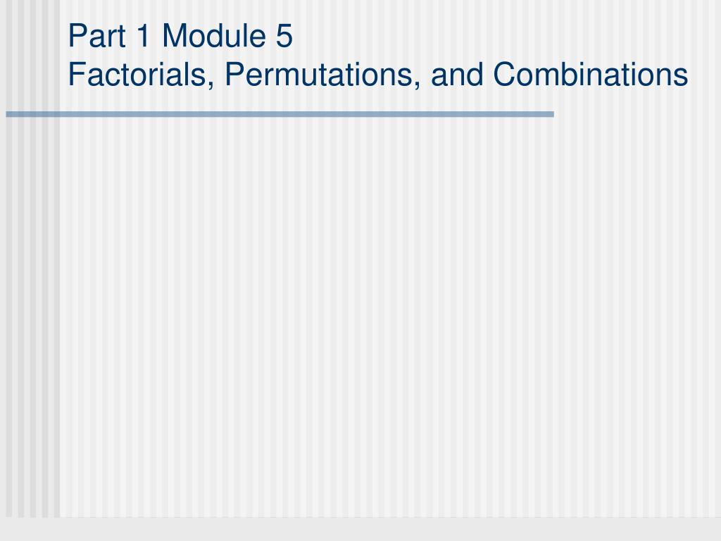PPT - Part 1 Module 5 Factorials, Permutations, and Combinations ...