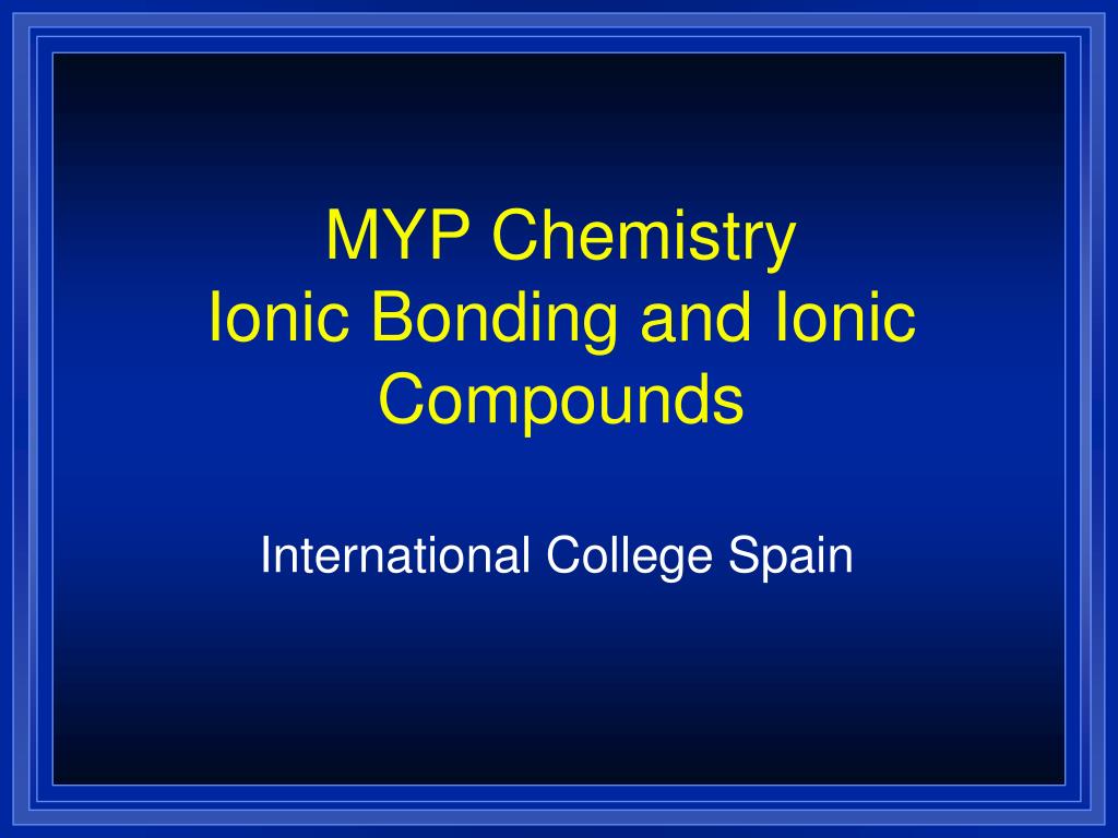 Ppt Myp Chemistry Ionic Bonding And Ionic Compounds Powerpoint