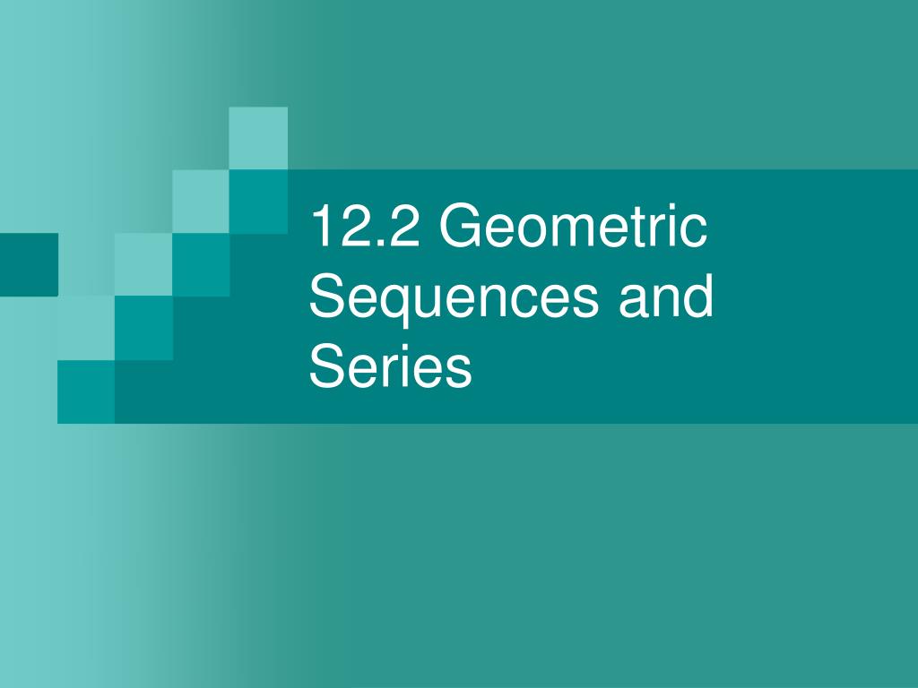 PPT - 12.2 Geometric Sequences and Series PowerPoint Presentation, free ...