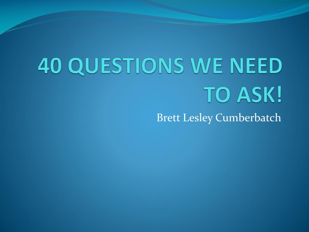 PPT - 40 QUESTIONS WE NEED TO ASK! PowerPoint Presentation, free ...
