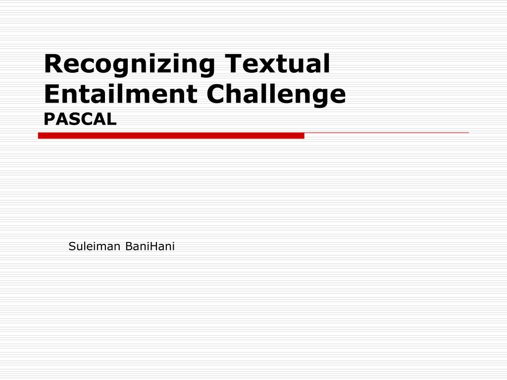 PPT - Recognizing Textual Entailment Challenge PASCAL PowerPoint Presentation - ID:3138733