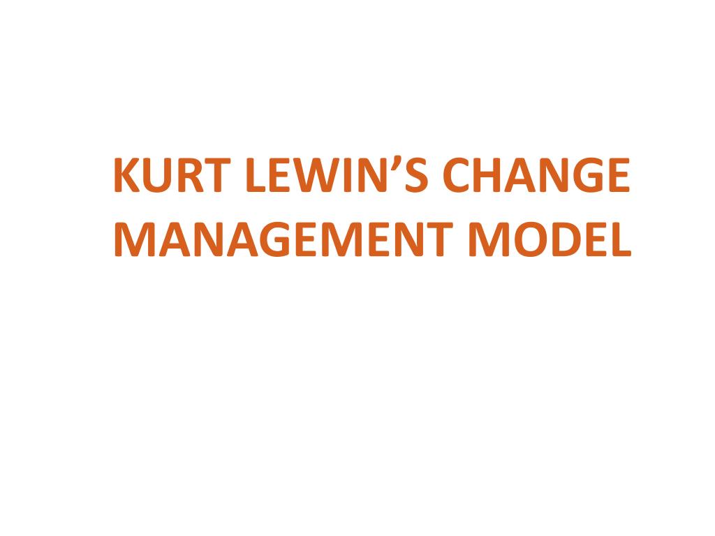 PPT - KURT LEWIN’S CHANGE MANAGEMENT MODEL PowerPoint Presentation ...