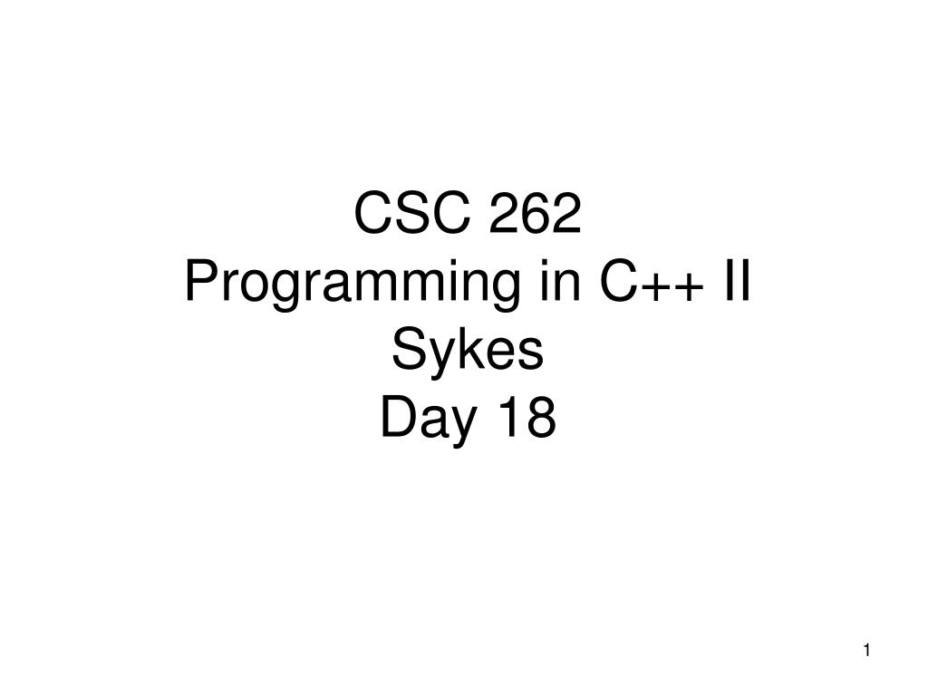PPT - CSC 262 Programming in C ++ II Sykes Day 18 PowerPoint ...