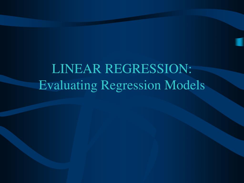 PPT - LINEAR REGRESSION: Evaluating Regression Models PowerPoint ...